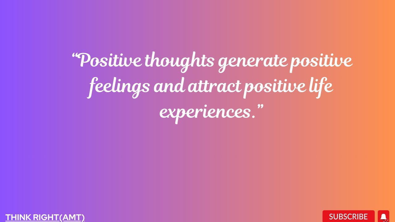 “Positive thoughts generate positive feelings and attract positive life ...