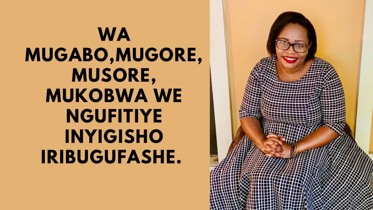 Wa Mugabo, Mugore, Musore, Mukobwa we ngufitiye inyigisho iribugufashe ...