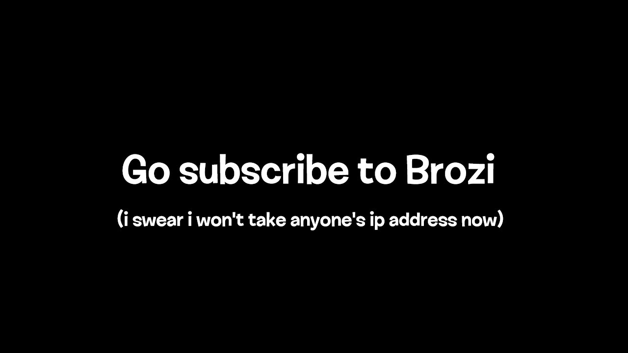 Go subscribe to Brozi (i swear i won't take anyone's ip address now ...