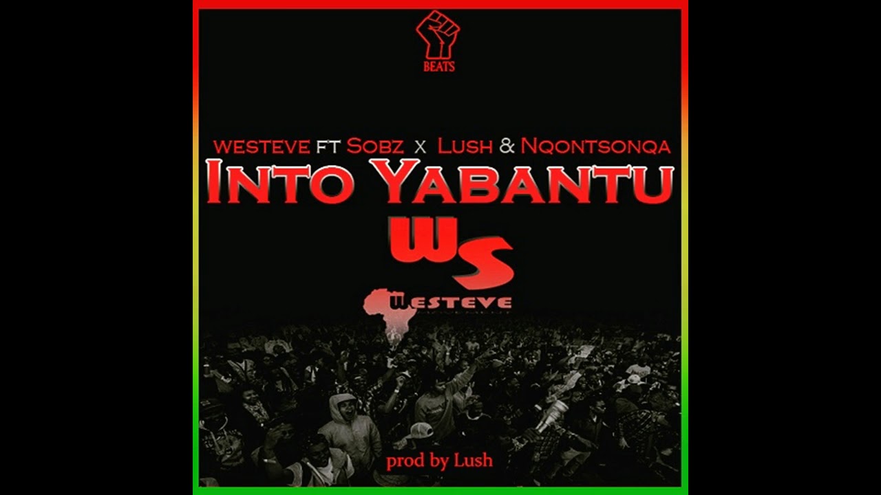 Westeve movement x Nqontsonqa x Lush Bytheway x Sobz – Into yabantu ...