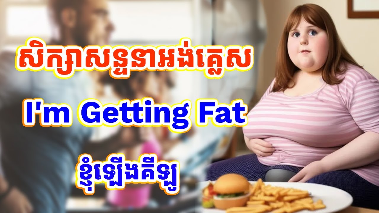 សិក្សាភាសាអង់គ្លេសសន្ទនាកម្រិតមធ្យមប្រធានបទ៖ I'm Getting Fat ...