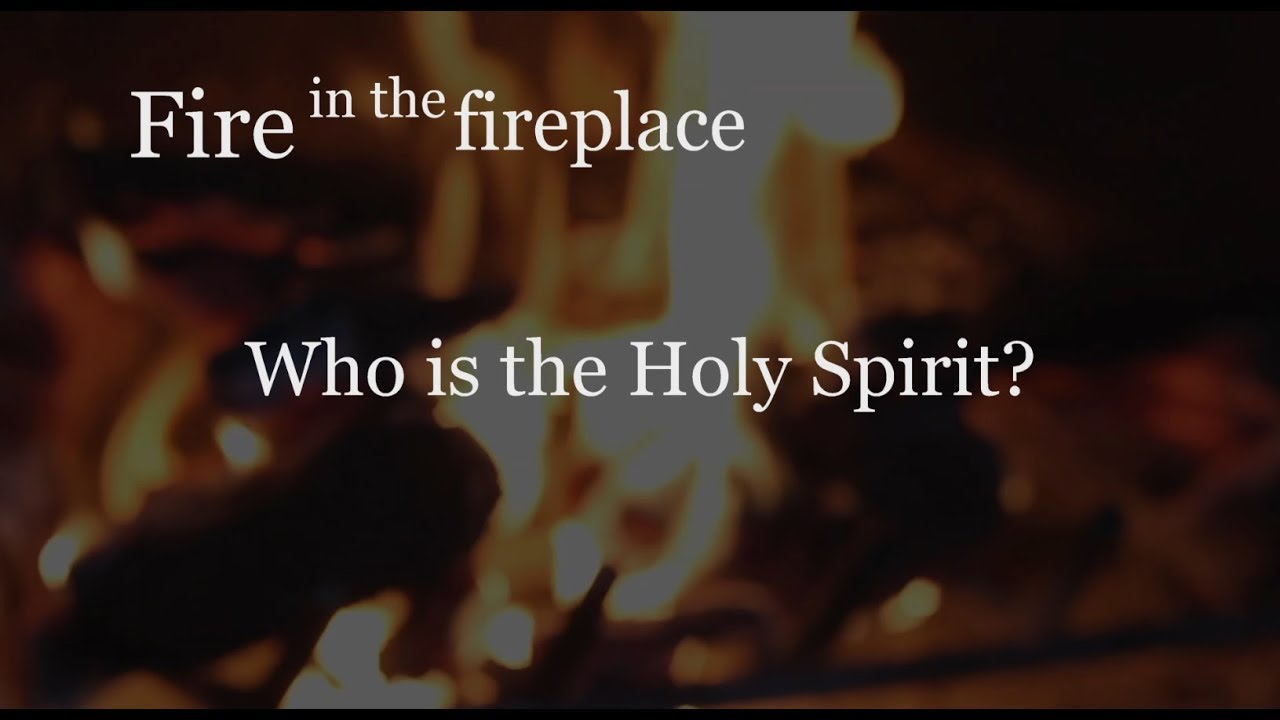 Fire in the fireplace: Who is the Holy Spirit - YouTube