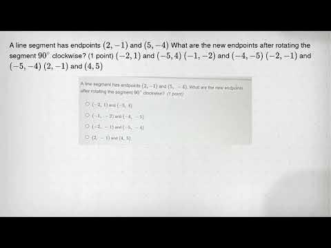 A line segment has endpoints (2,-1) and (5,-4) What are the new endpoints after rotating the ...