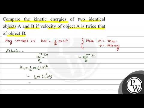 Compare the kinetic energies of two identical objects A and B if velocity of object A is twice t ...