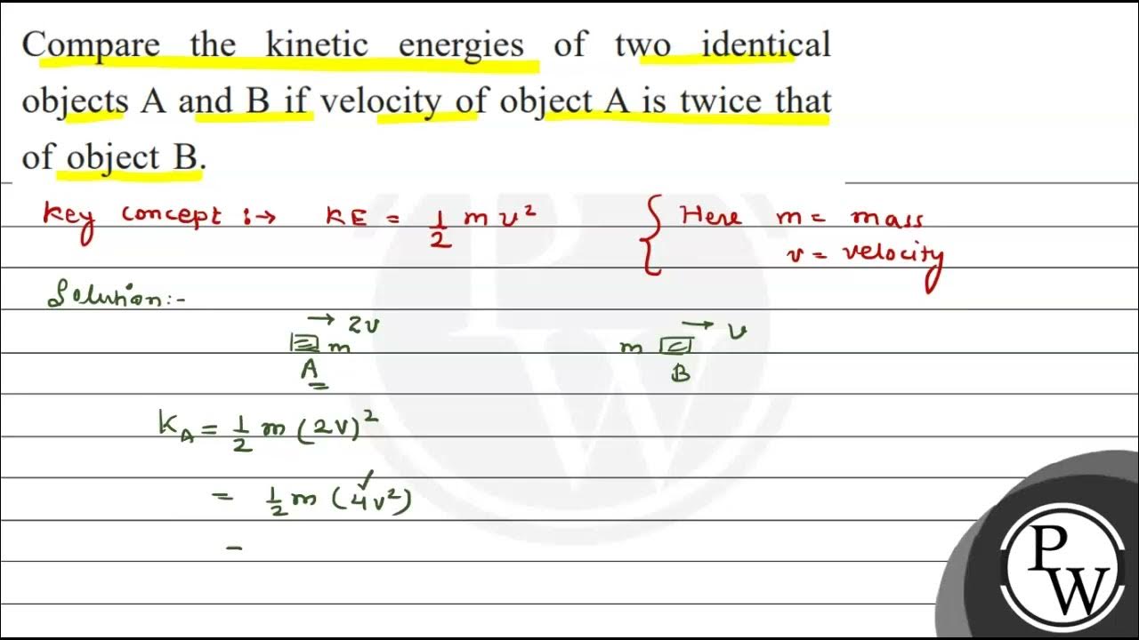 Compare the kinetic energies of two identical objects A and B if velocity of object A is twice t ...
