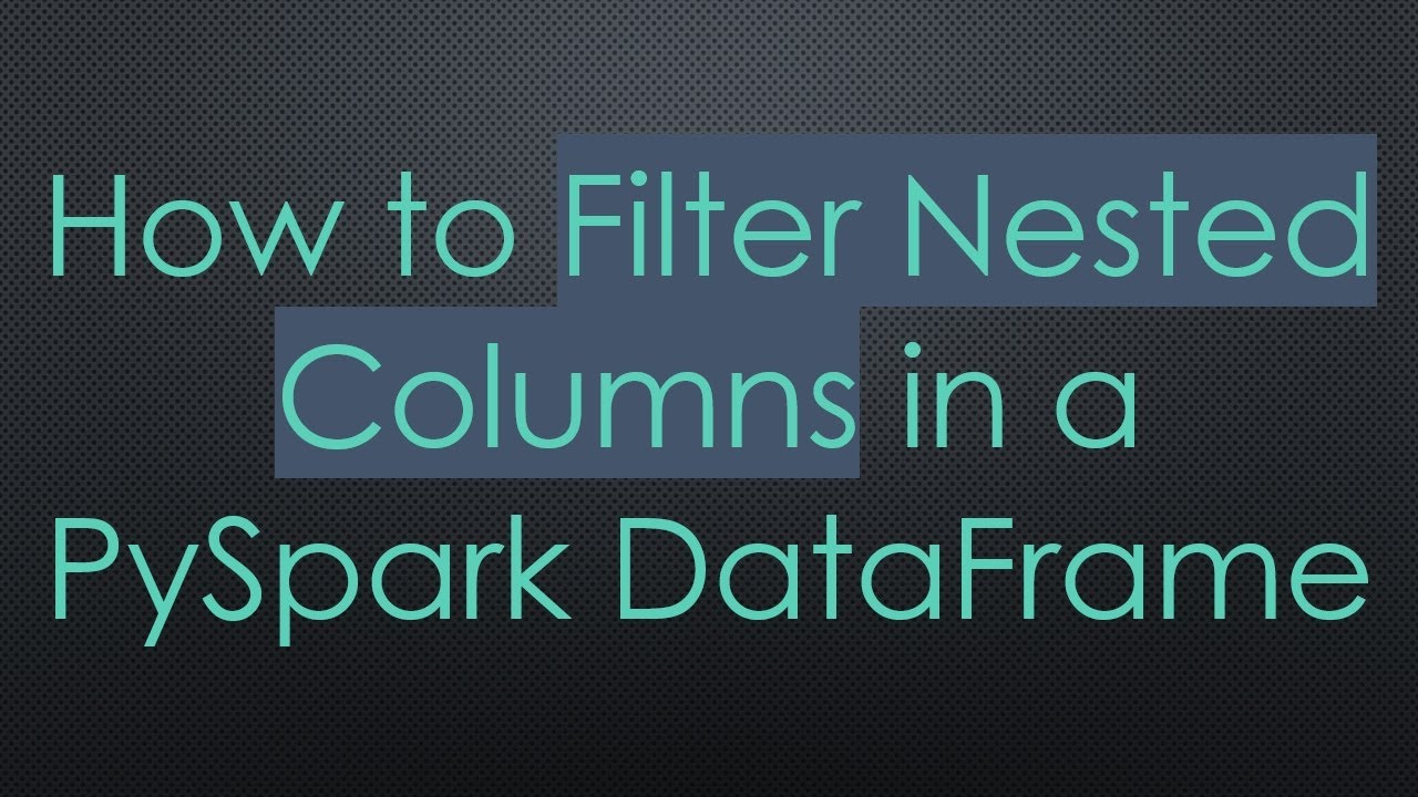 How To Filter Nested Columns In A Pyspark Dataframe Youtube