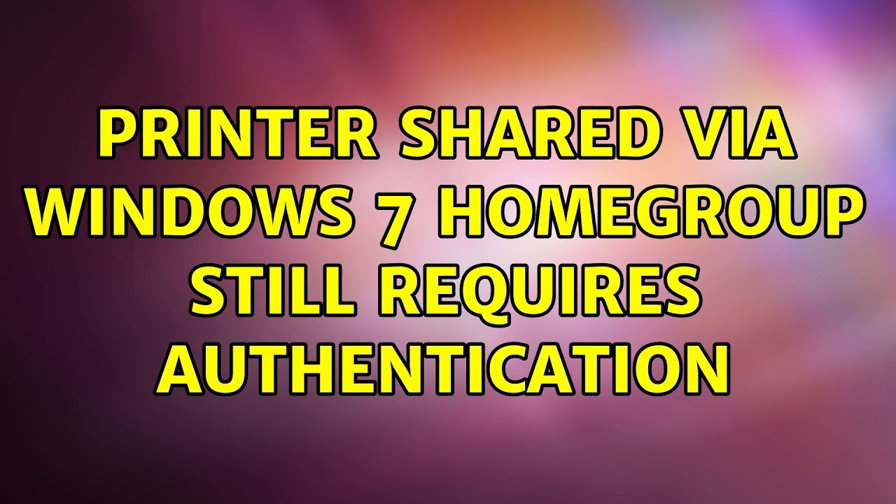 Printer shared via Windows 7 Homegroup still requires authentication (2 ...