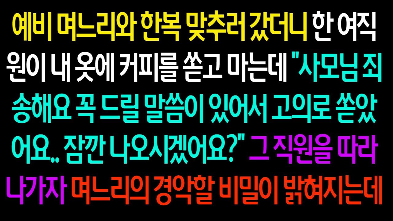 실화 반전 사연 썰 예비 며느리와 한복 맞추러 갔더니 직원이 내 옷이 커피를 쏟고 마는데 사모님 꼭 드릴말씀이 있어서 잠깐