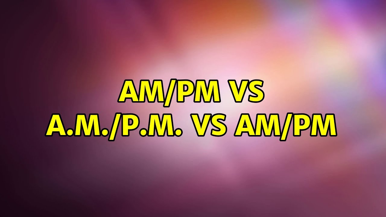 AM/PM vs a.m./p.m. vs am/pm (4 Solutions!!) - YouTube