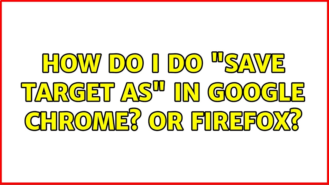 How do I do "save target as" in google chrome? Or firefox? (2 Solutions ...