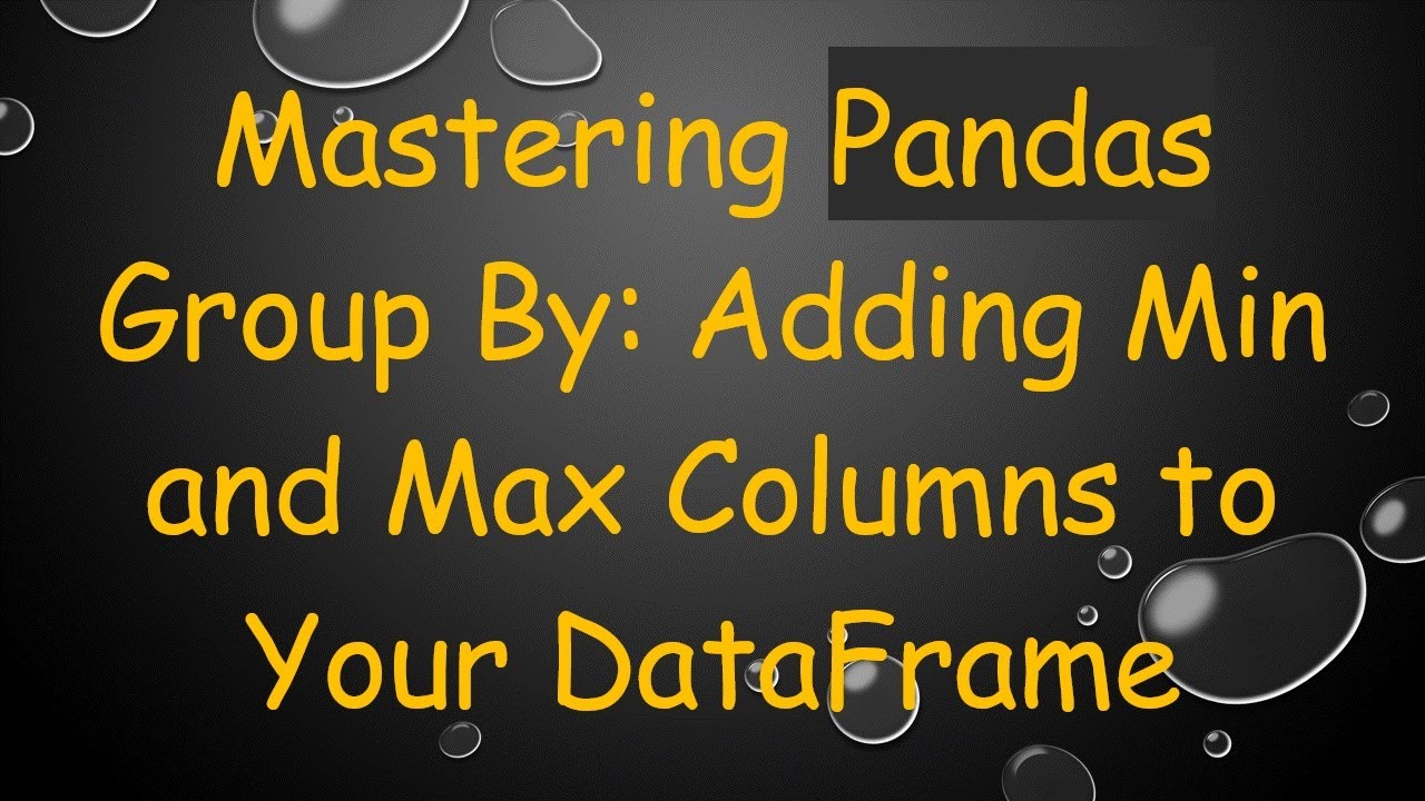 Mastering Pandas Group By Adding Min And Max Columns To Your Dataframe Youtube