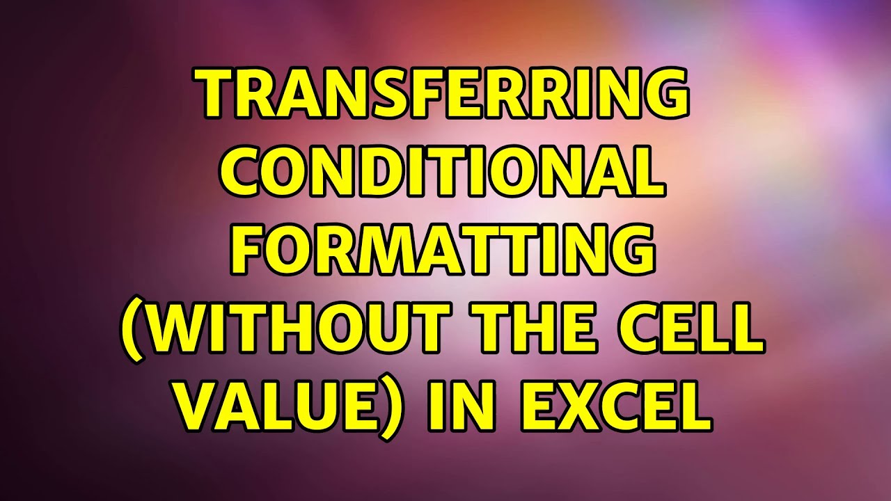 Transferring Conditional Formatting without The Cell Value In Excel Transferring Conditional Formatting without The Cell Value In Excel