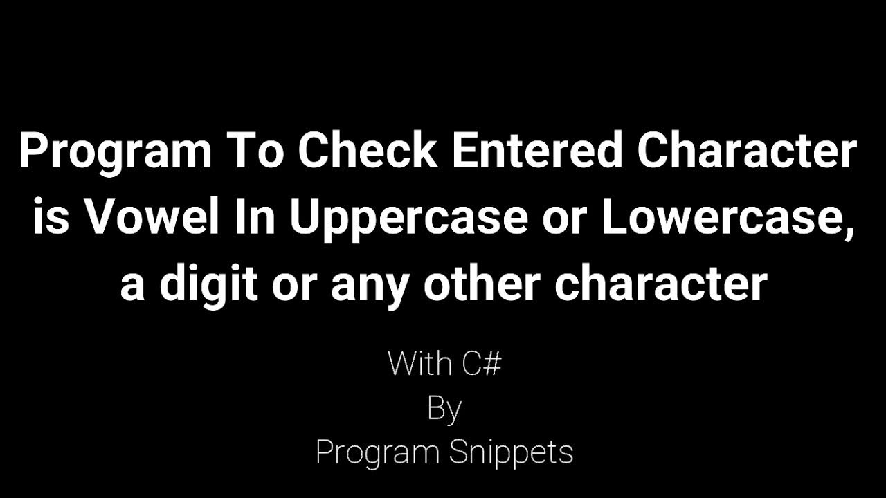 Program To Check Entered Character is Vowel In Uppercase or Lowercase ...