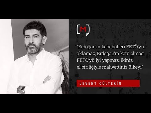 Levent Gültekin  Erdoğan’ın kabahatleri FETÖ’yü aklamaz, Erdoğan’ın kötü olması FETÖ’yü iyi