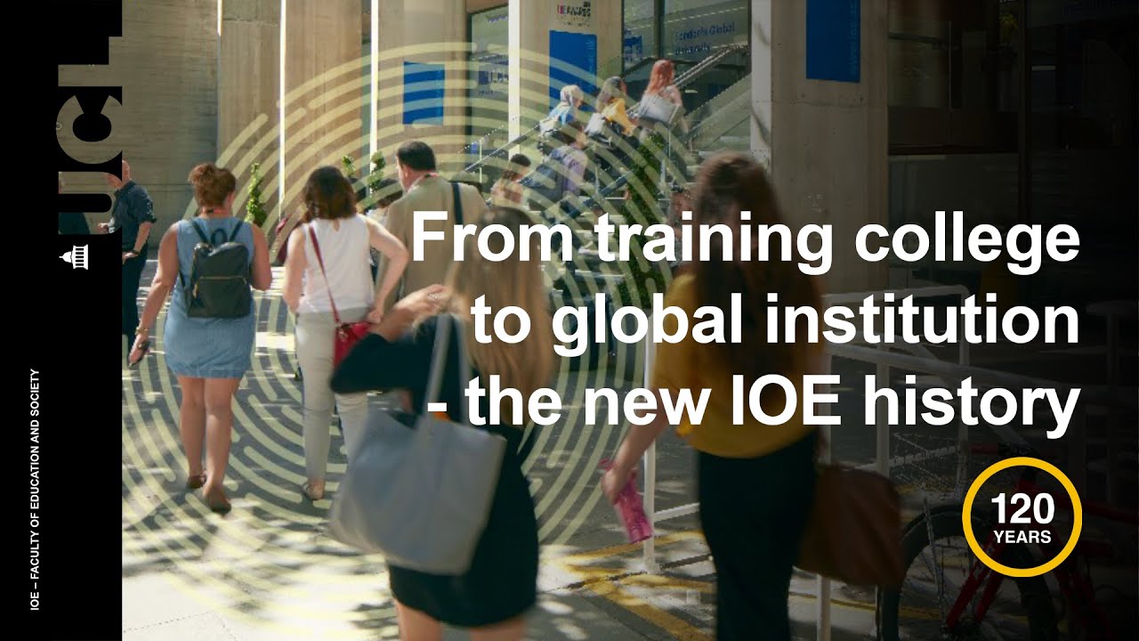 IOE120: From training college to global institution - the new IOE ...