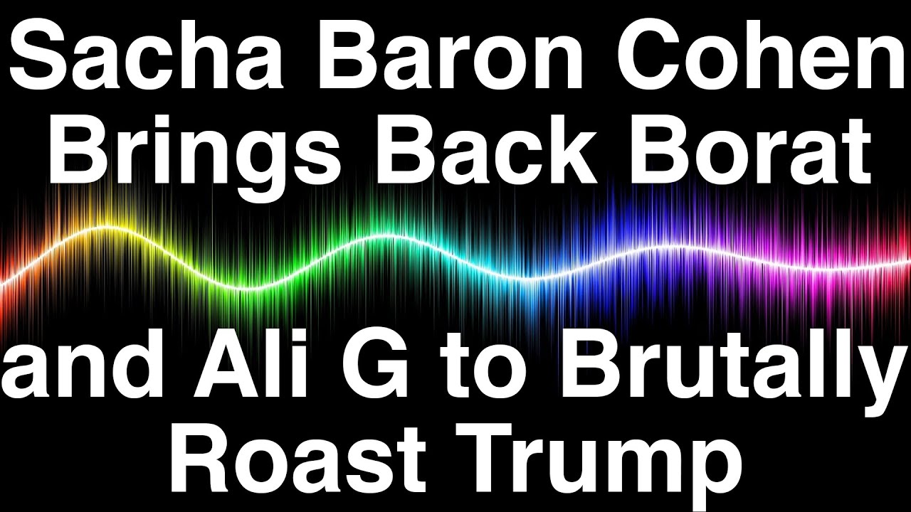 Sacha Baron Cohen Brings Back Borat and Ali G to Brutally Roast Trump ...