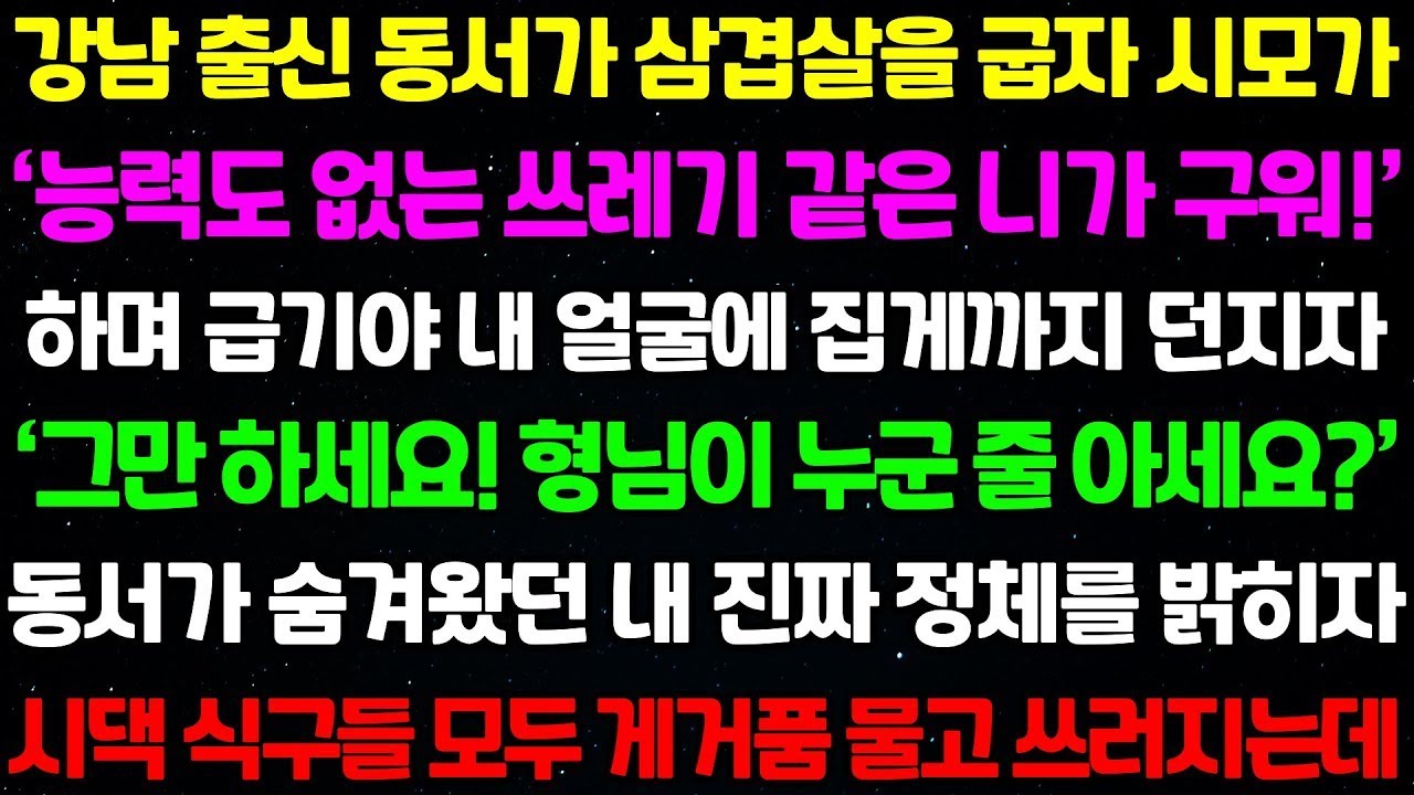 실화사연 강남 출신 동서가 삼겹살을 굽자 시모가 능력도 없는 쓰레기 같은 니가 구워 하며 급기야 내 얼굴에 집게까지 던지자