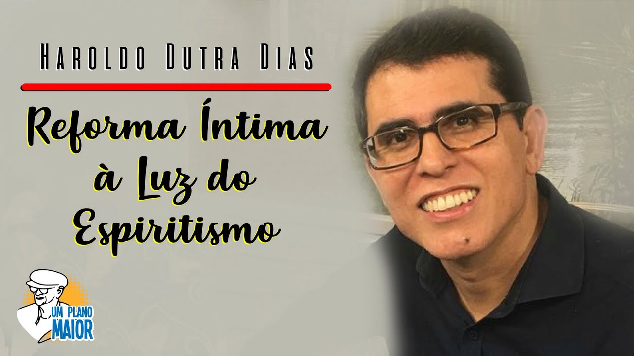 Haroldo Dutra Dias: Reforma Íntima à Luz do Espiritismo - YouTube