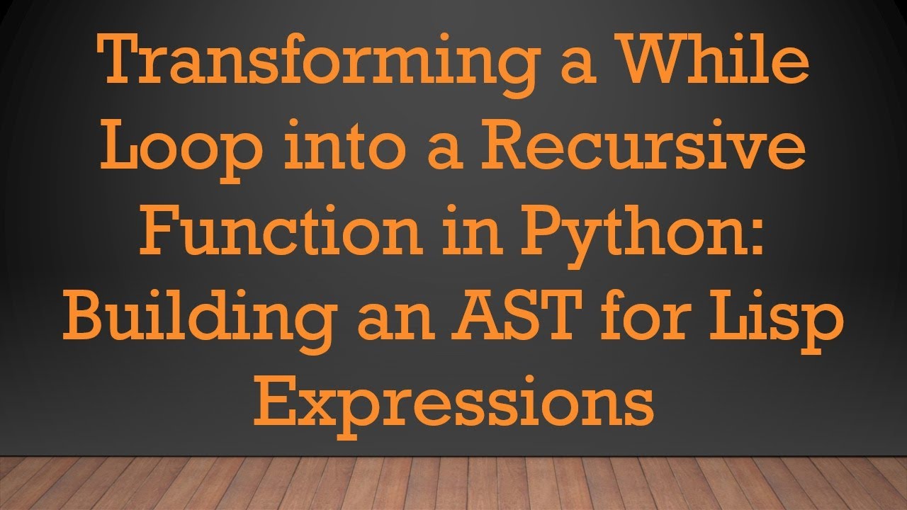 Transforming a While Loop into a Recursive Function in Python: Building an AST for Lisp ...