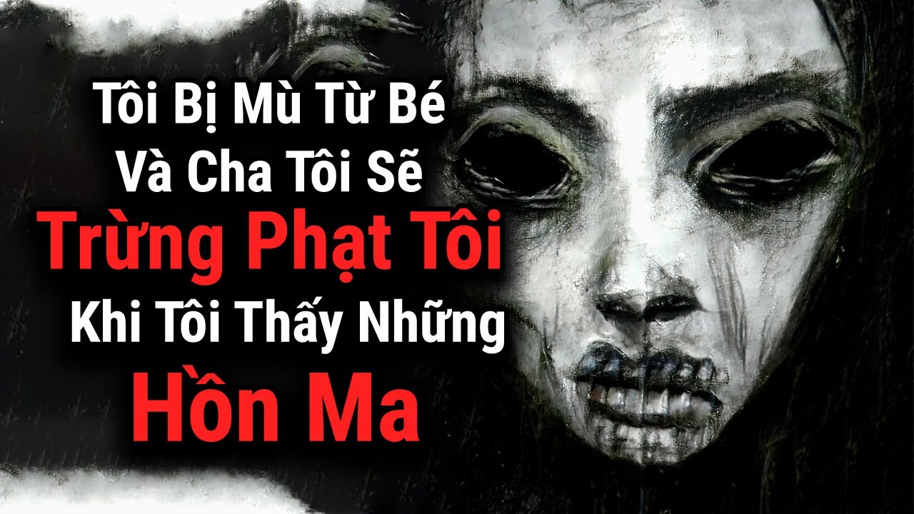 Tôi Bị Mù Từ Bé Và Cha Tôi Luôn Trừng Phạt Tôi Khi Tôi Thấy Những Hồn ...