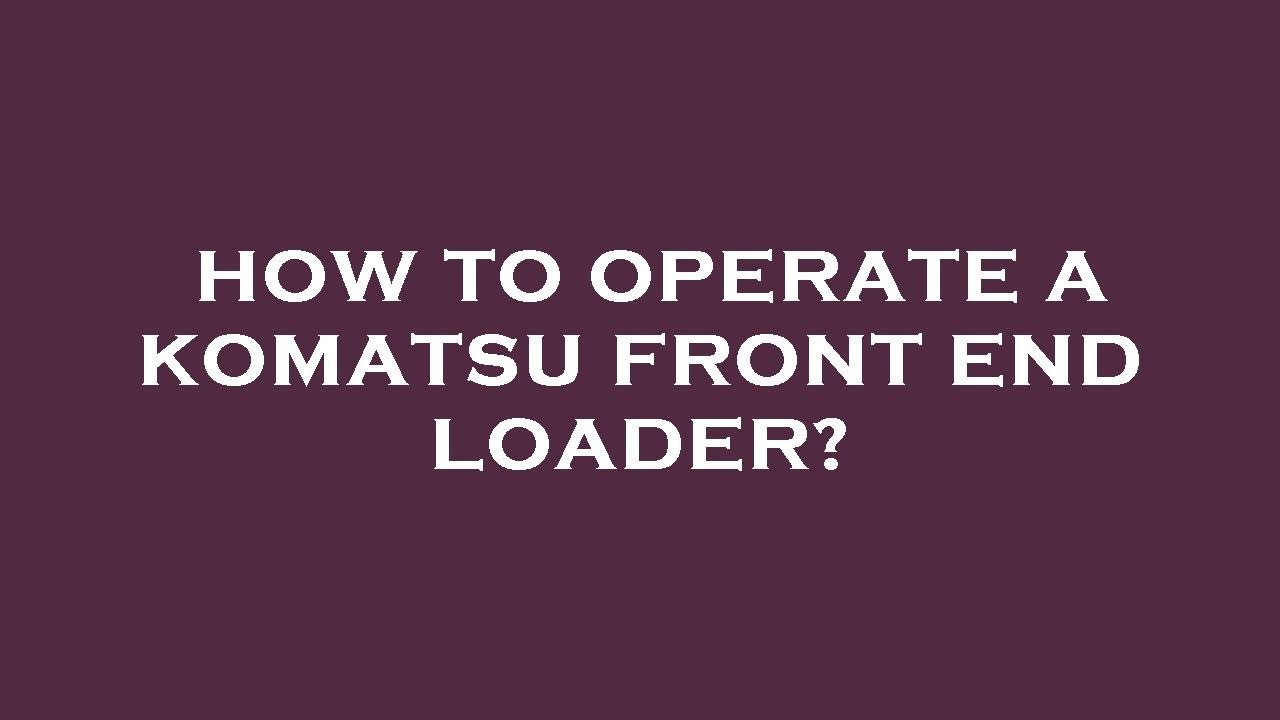 How to operate a komatsu front end loader? - YouTube