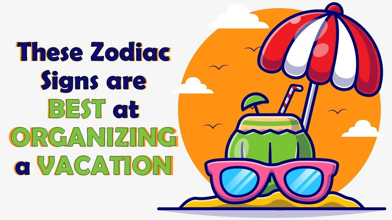 These Zodiac Signs are Best at ORGANIZING a VACATION - YouTube