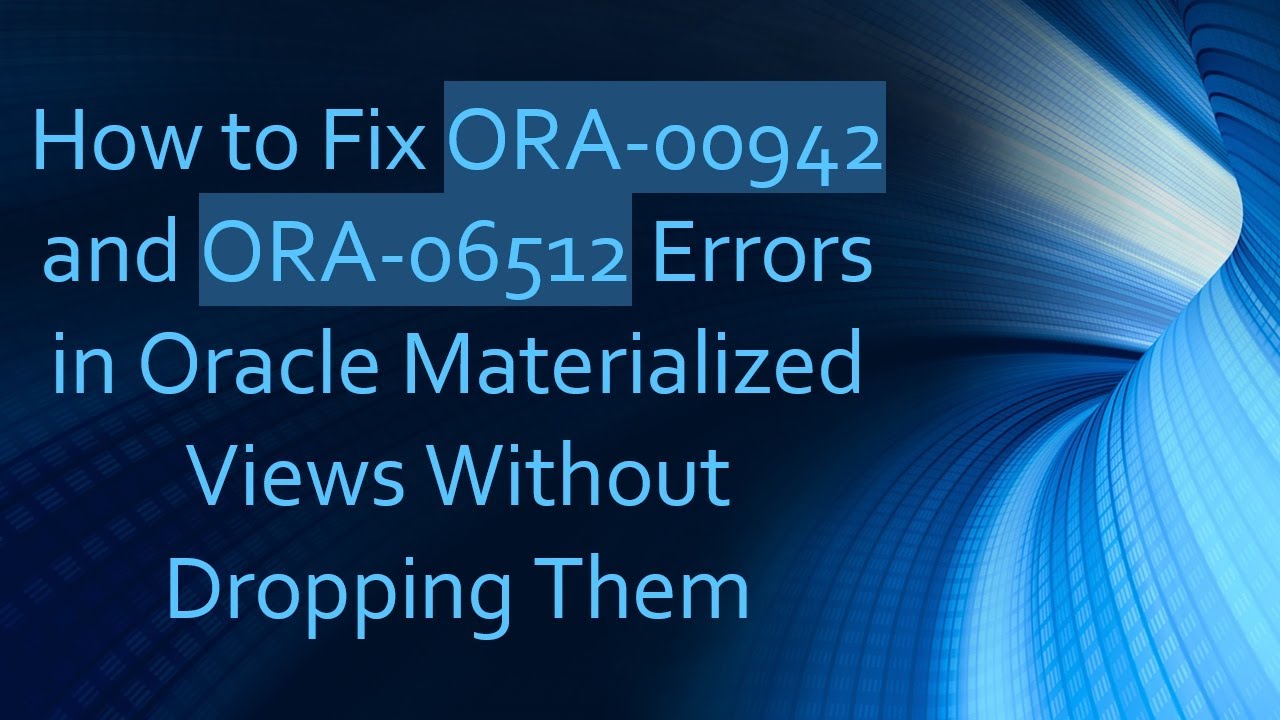How To Fix Ora 00942 And Ora 06512 Errors In Oracle Materialized Views Without Dropping Them