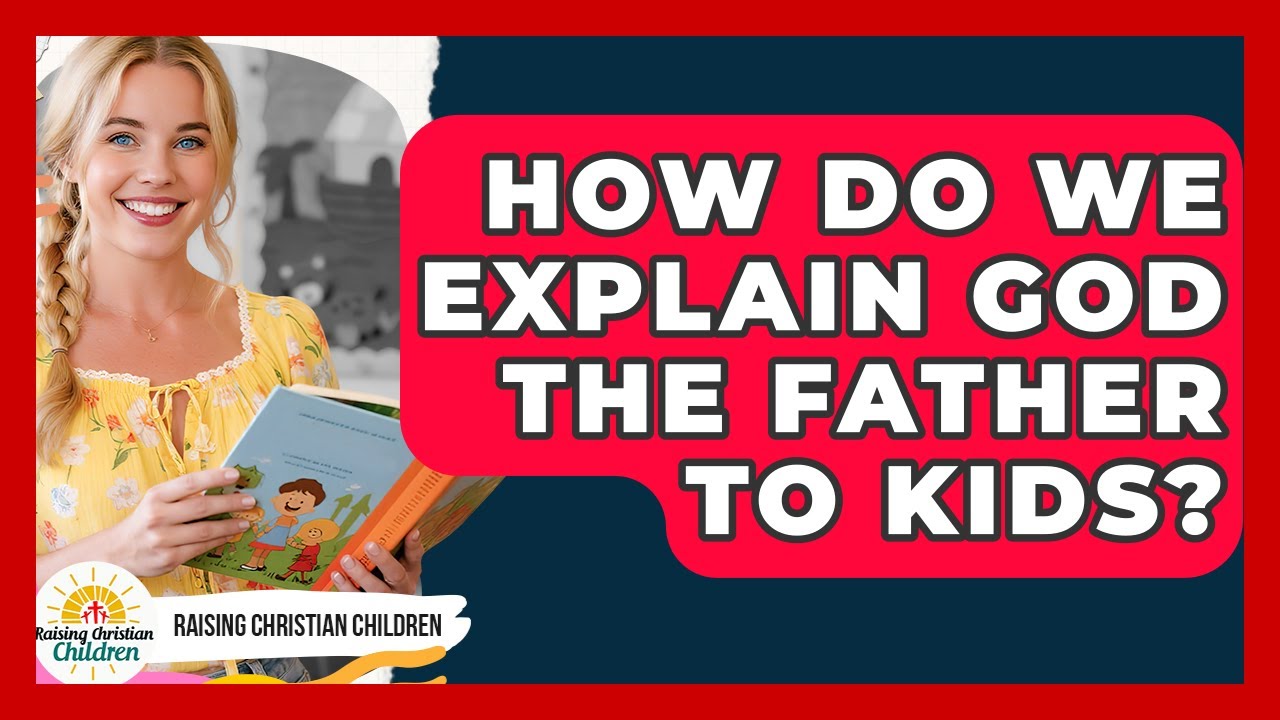 How Do We Explain God The Father To Kids? - Raising Christian Children ...
