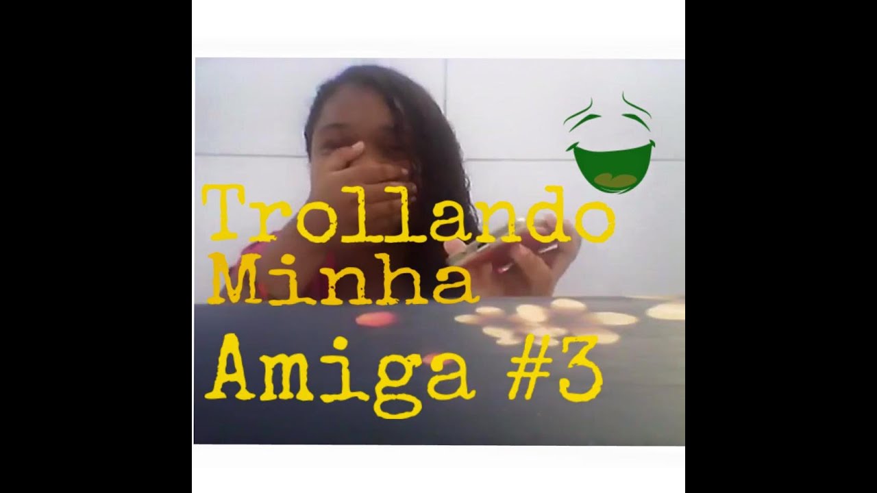 Trollando Minha Amiga 3 Youtube
