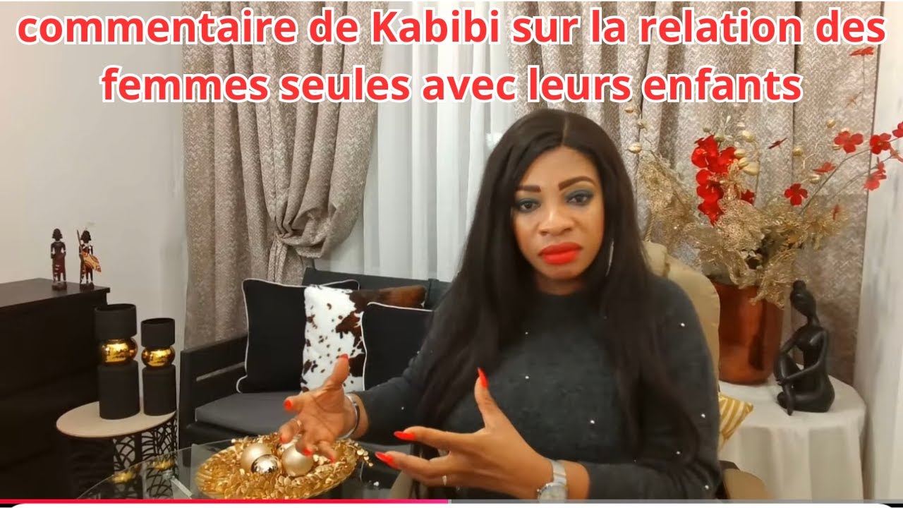COMMENTAIRE DE KABIBI SUR LE RELATION DE FEMMES SEULES AVEC LEURS ...