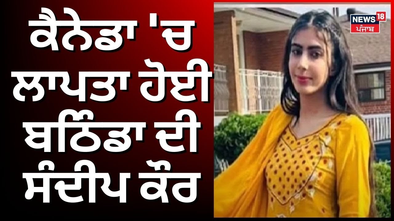 Bathinda News | ਕੈਨੇਡਾ 'ਚ ਲਾਪਤਾ ਹੋਈ ਬਠਿੰਡਾ ਦੀ ਸੰਦੀਪ ਕੌਰ | Canada | Sandeep Kaur | News18 Punjab ...