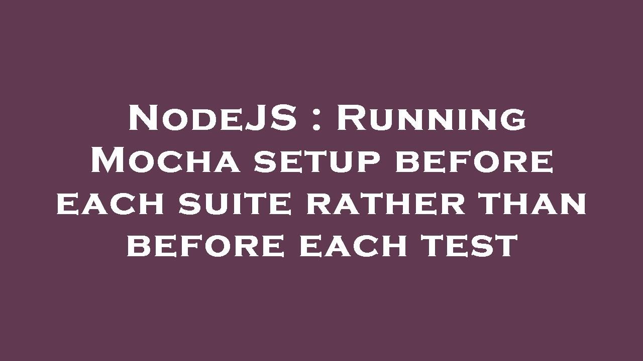 NodeJS : Running Mocha setup before each suite rather than before each ...