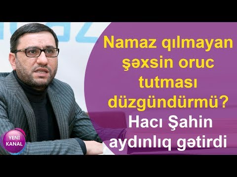 Namaz qılmayan şəxsin oruc tutması düzgündürmü? - Hacı Şahin aydınlıq gətirdi