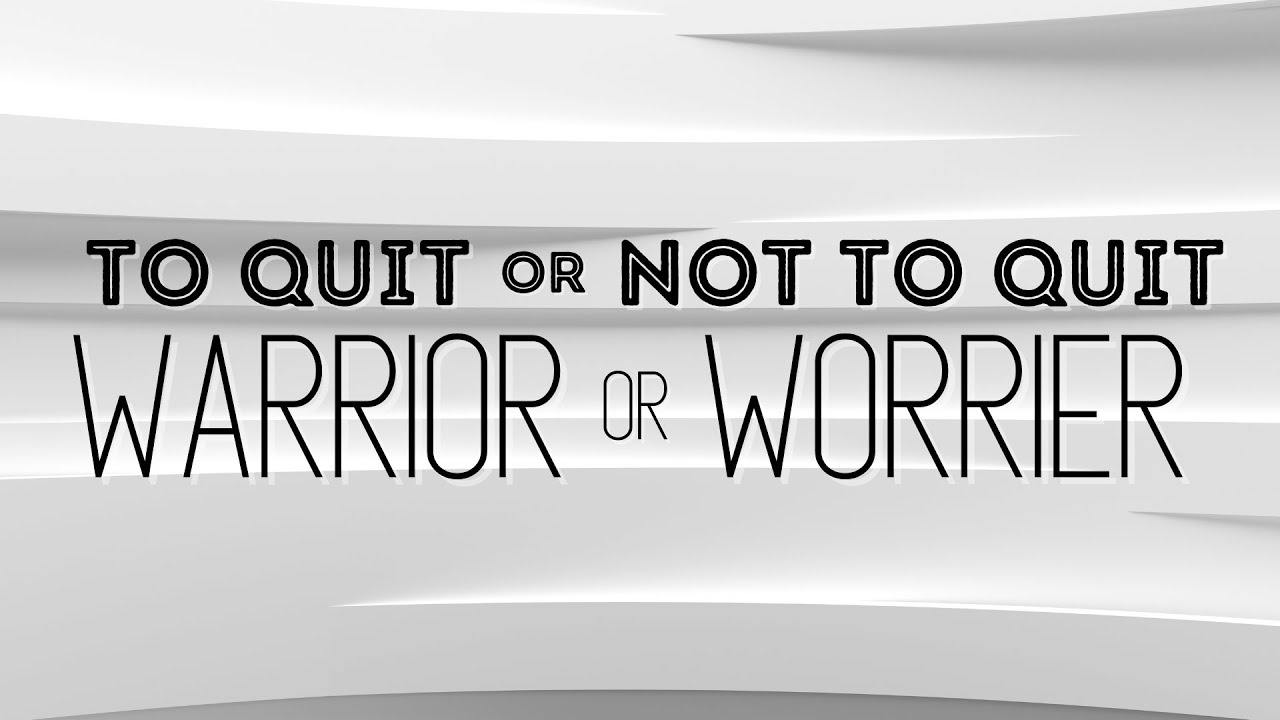 To Quit or Not To Quit is the Question: Warrior or Worrier - YouTube