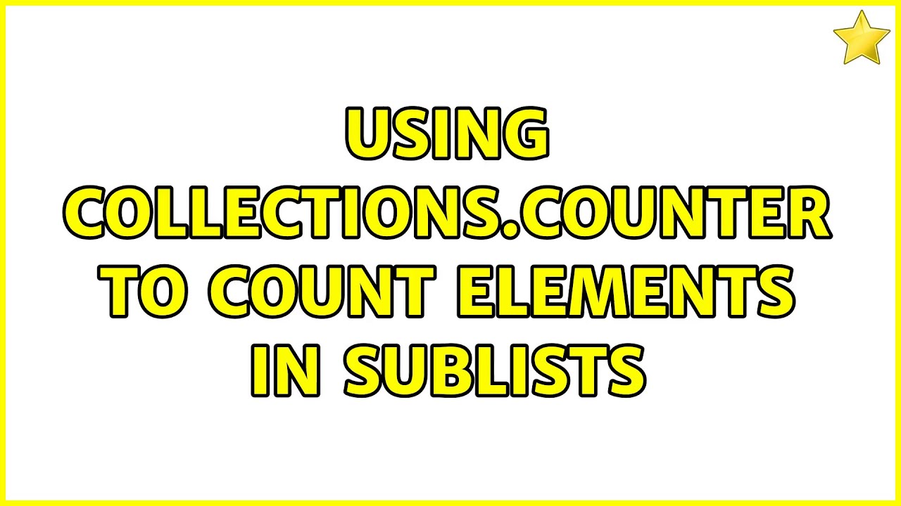 Using Collectionscounter To Count Elements In Sublists 2 Solutions Youtube