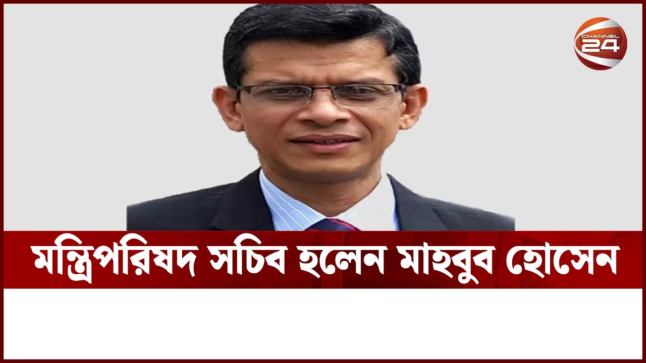 নতুন মন্ত্রিপরিষদ সচিব হলেন মো. মাহবুব হোসেন | Channel 24 - YouTube