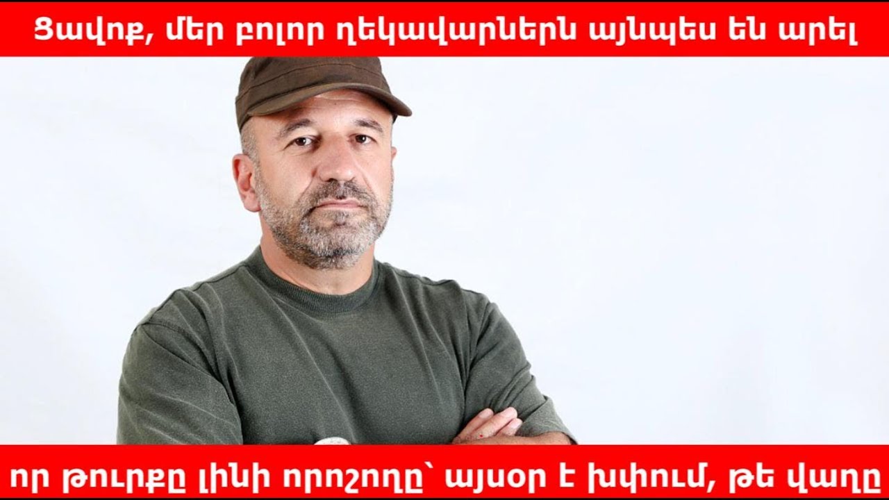 Ցավոք մեր բոլոր ղեկավարներն այնպես են արել որ թուրքը լինի որոշողը