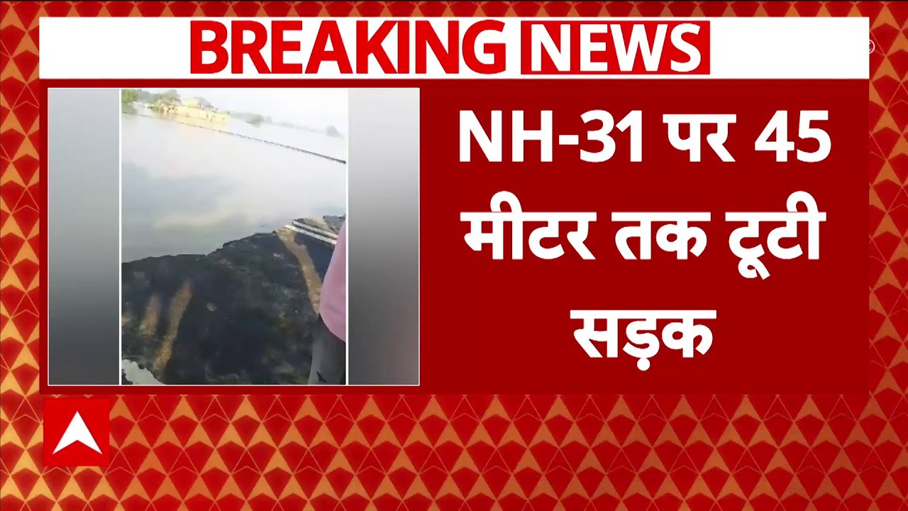 Flood News: UP में बाढ़ से भारी तबाही, NH-31 पर 45 मीटर तक टूटी सड़क ...
