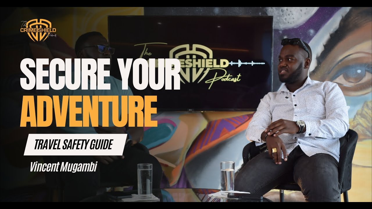 SECURE YOUR ADVENTURE | Travel Safety Guide with Vincent Mugambi | The Crimeshield Podcast Ep ...