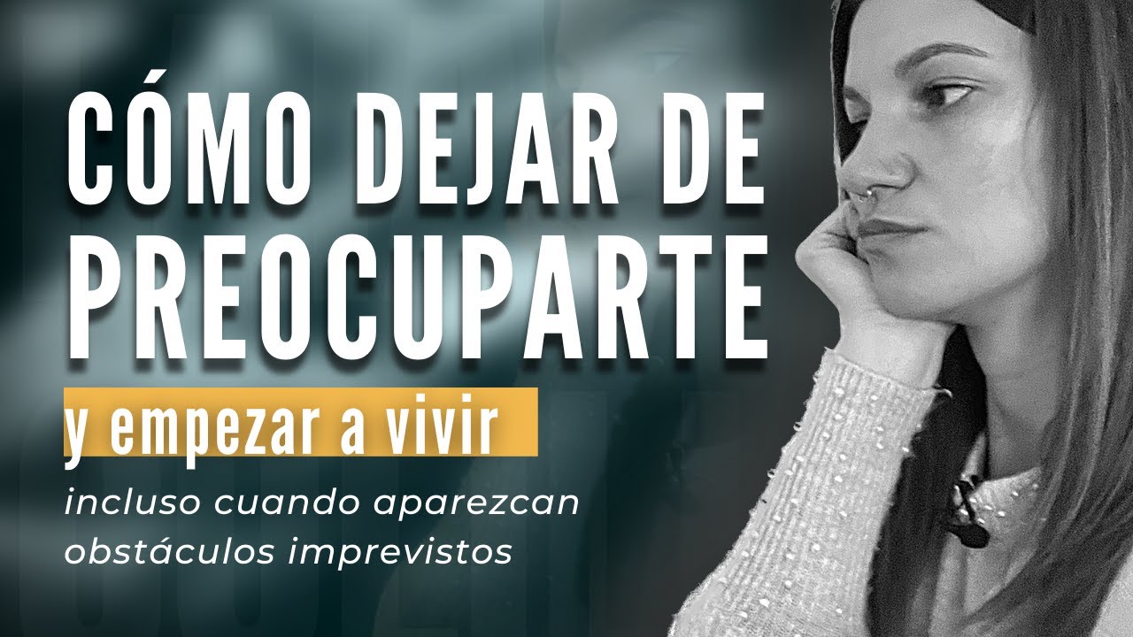 Cómo Dejar de Preocuparse y Empezar a Vivir - 7 Errores que Debes ...