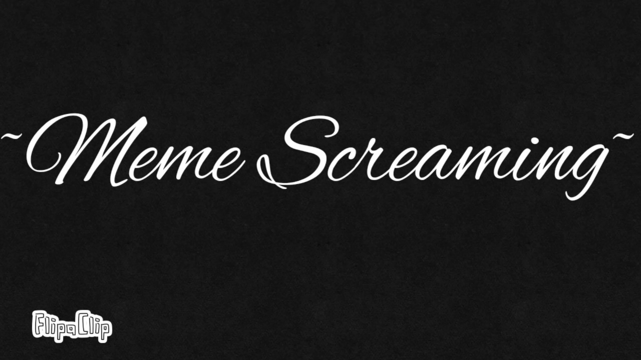 ~ Meme Screaming~ - YouTube