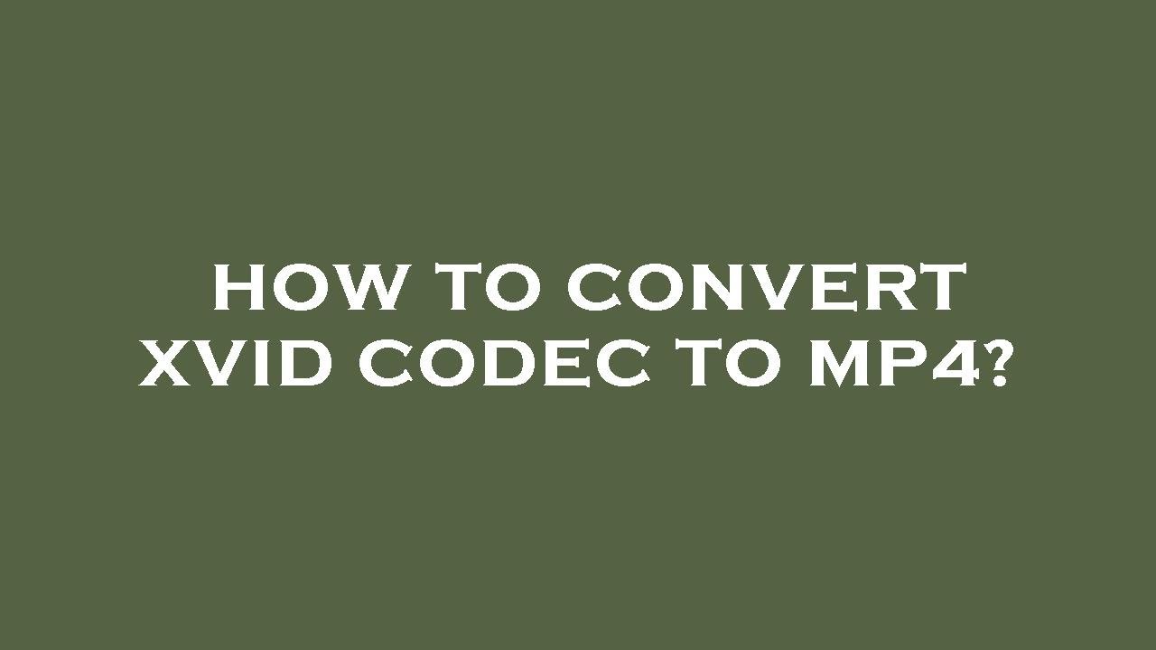 How to convert xvid codec to mp4? - YouTube