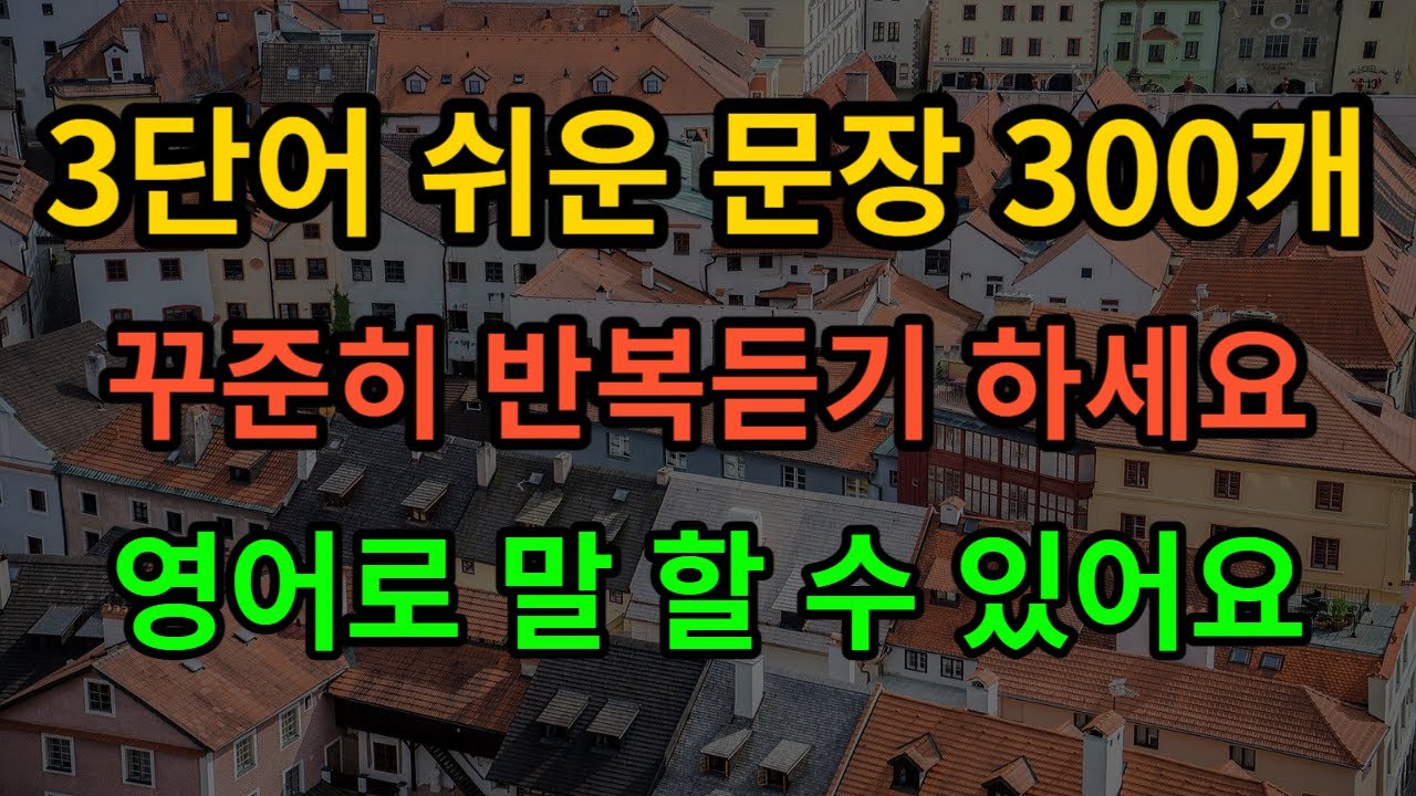 3단어로 된 영어 문장 모음 300개 영어기초회화 쉬운영어 반복듣기 꾸준한 반복 듣기로 영어와 친해지고 자신감을