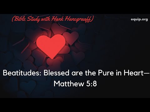 Beatitudes: Blessed are the Pure in Heart—Matthew 5:8 (Bible Study with Hank Hanegraaff)