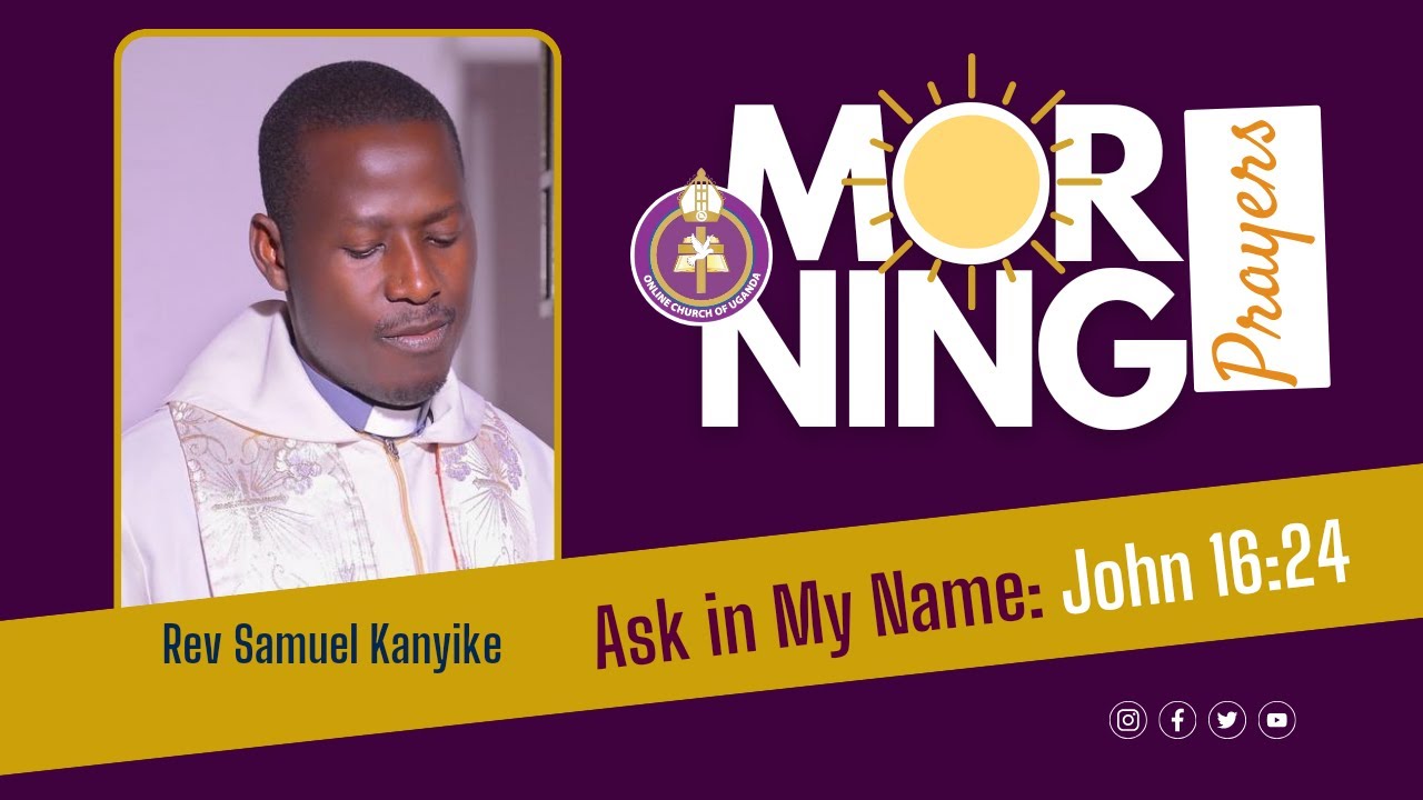 Morning Prayers 25/11/2024. Rev. Samuel Kanyike. Ask In My Name. (John ...