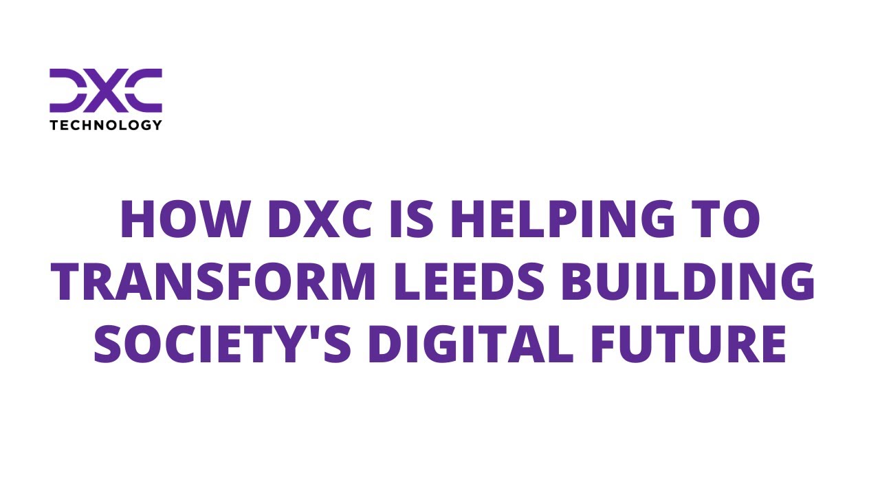 DXC Customer Story: How DXC is helping to transform Leeds Building ...