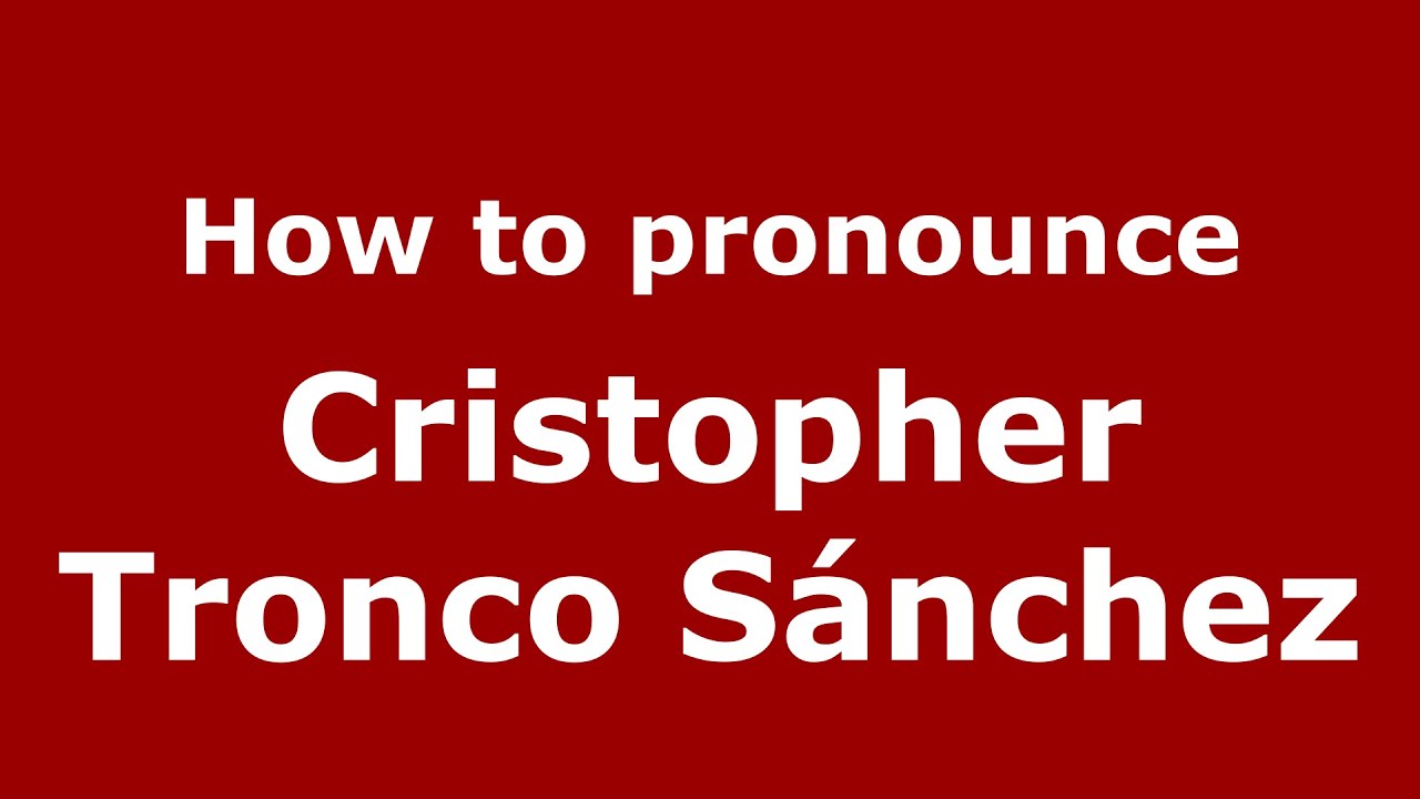 How to pronounce Cristopher Tronco Sánchez (Mexico/Mexican Spanish ...