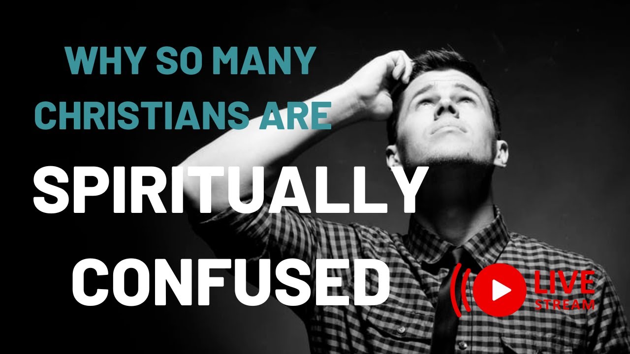 WHY SO MANY CHRISTIANS ARE SPIRITUALLY CONFUSED. - YouTube