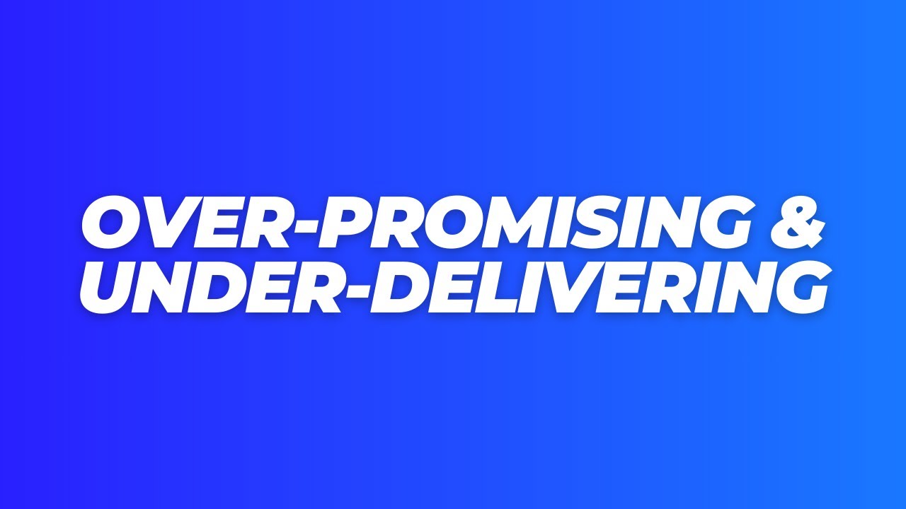 OVER-PROMISING & UNDER-DELIVERING - YouTube