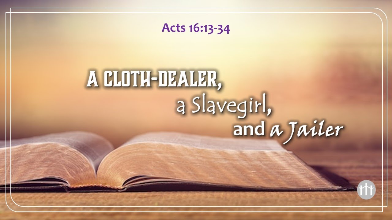 Acts 16:13-34 | "A Cloth-Dealer, a Slavegirl, and a Jailer" | 2024-10 ...